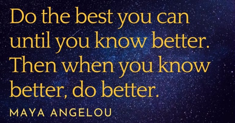 Do the best you can until you know better. Then when you know better ...